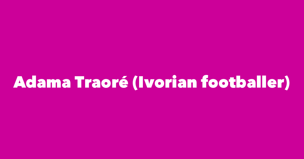 Adama Traoré (Ivorian footballer) - Spouse, Children, Birthday & More