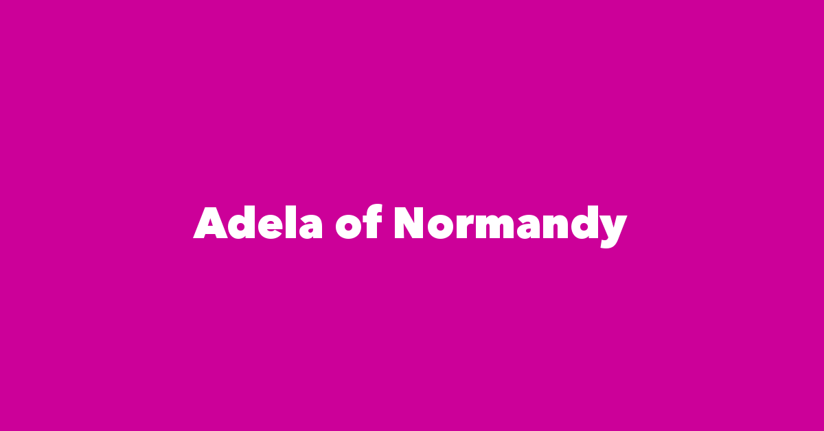 Adela of Normandy - Spouse, Children, Birthday & More