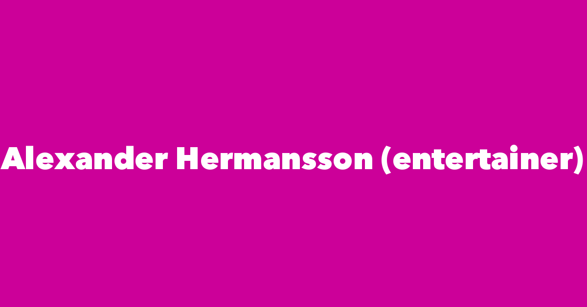 Alexander Hermansson (entertainer) - Spouse, Children, Birthday & More