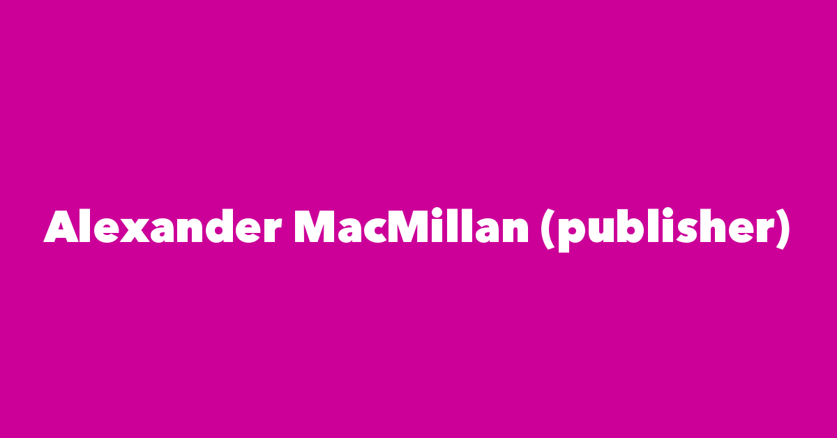 Alexander MacMillan (publisher) - Spouse, Children, Birthday & More