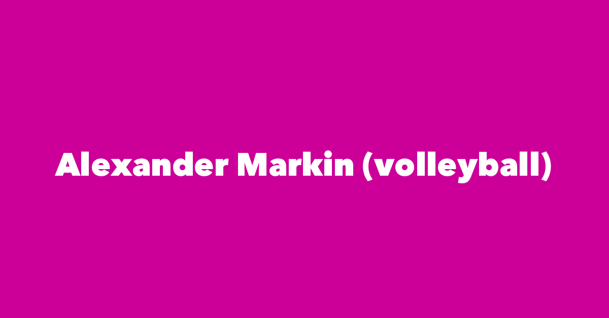 Alexander Markin (volleyball) - Spouse, Children, Birthday & More