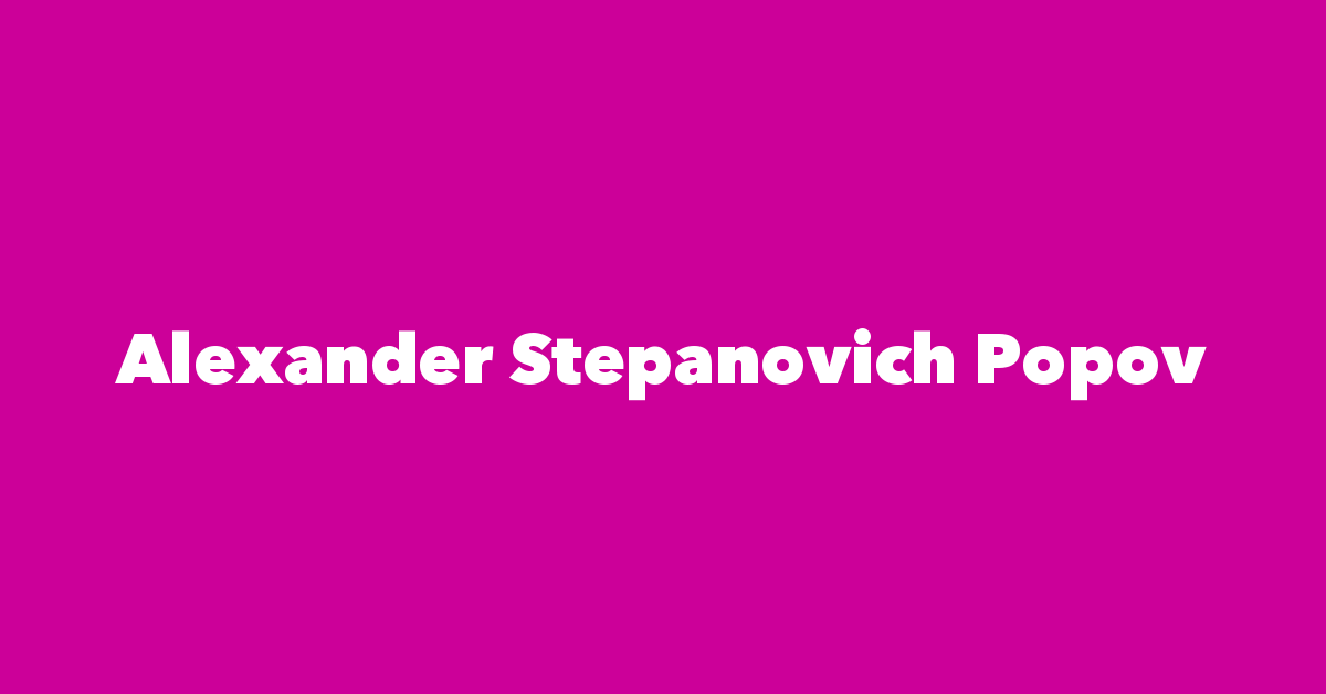 Alexander Stepanovich Popov - Spouse, Children, Birthday & More