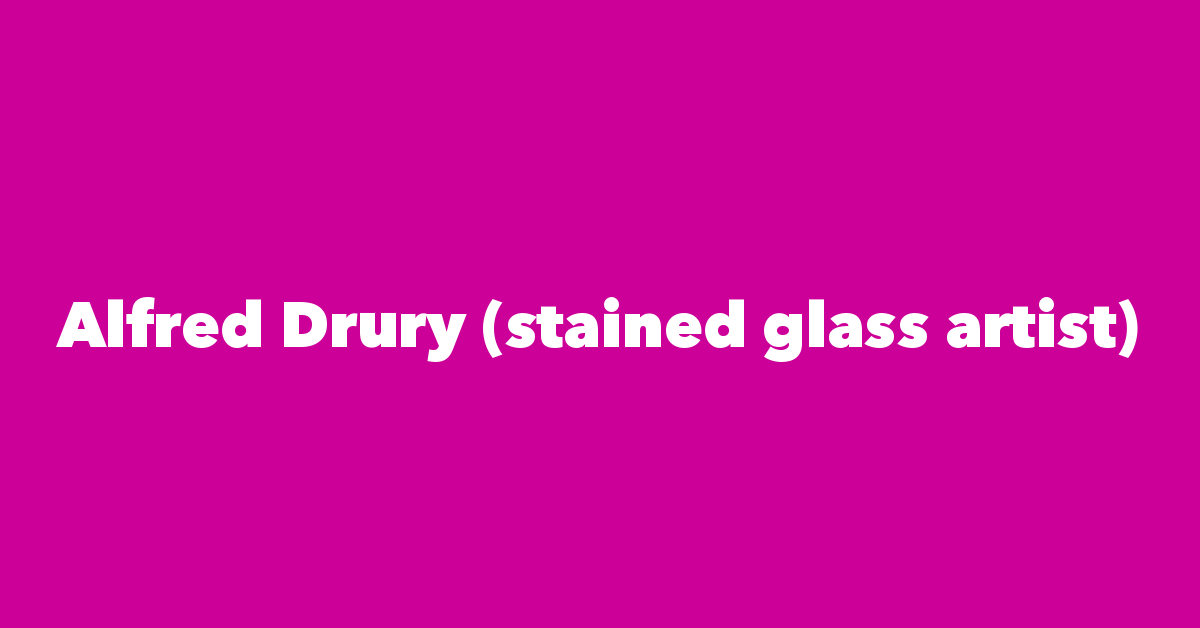 Alfred Drury (stained glass artist) - Spouse, Children, Birthday & More