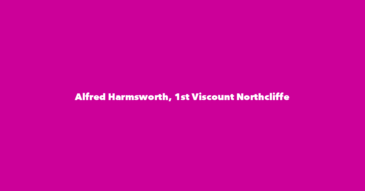 Alfred Harmsworth, 1st Viscount Northcliffe - Spouse, Children ...