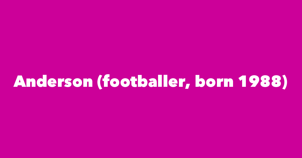 Anderson (footballer, born 1988) - Spouse, Children, Birthday & More