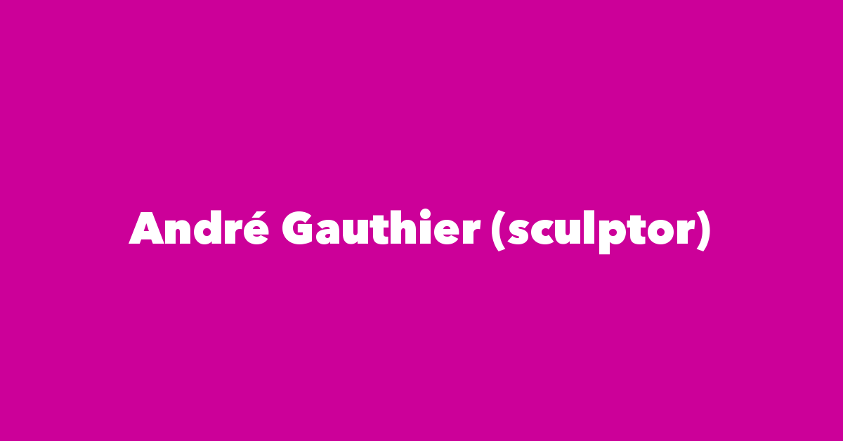 André Gauthier (sculptor) - Spouse, Children, Birthday & More