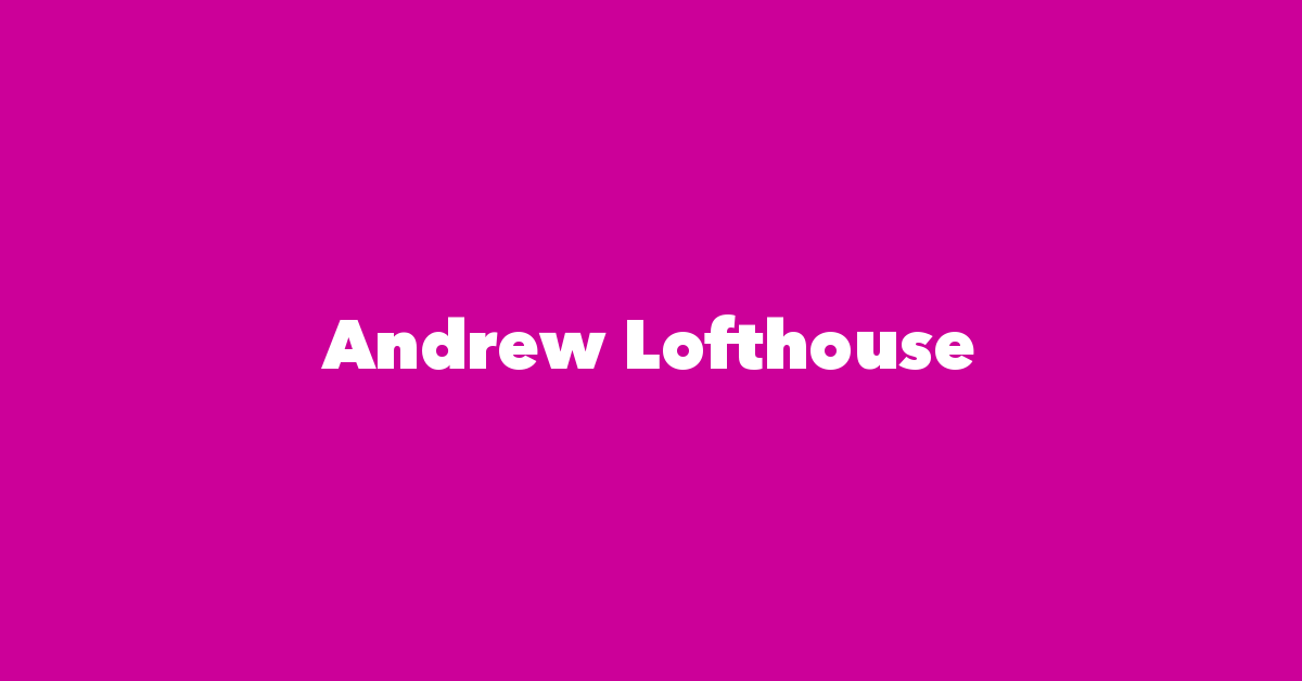 Andrew Lofthouse - Spouse, Children, Birthday & More