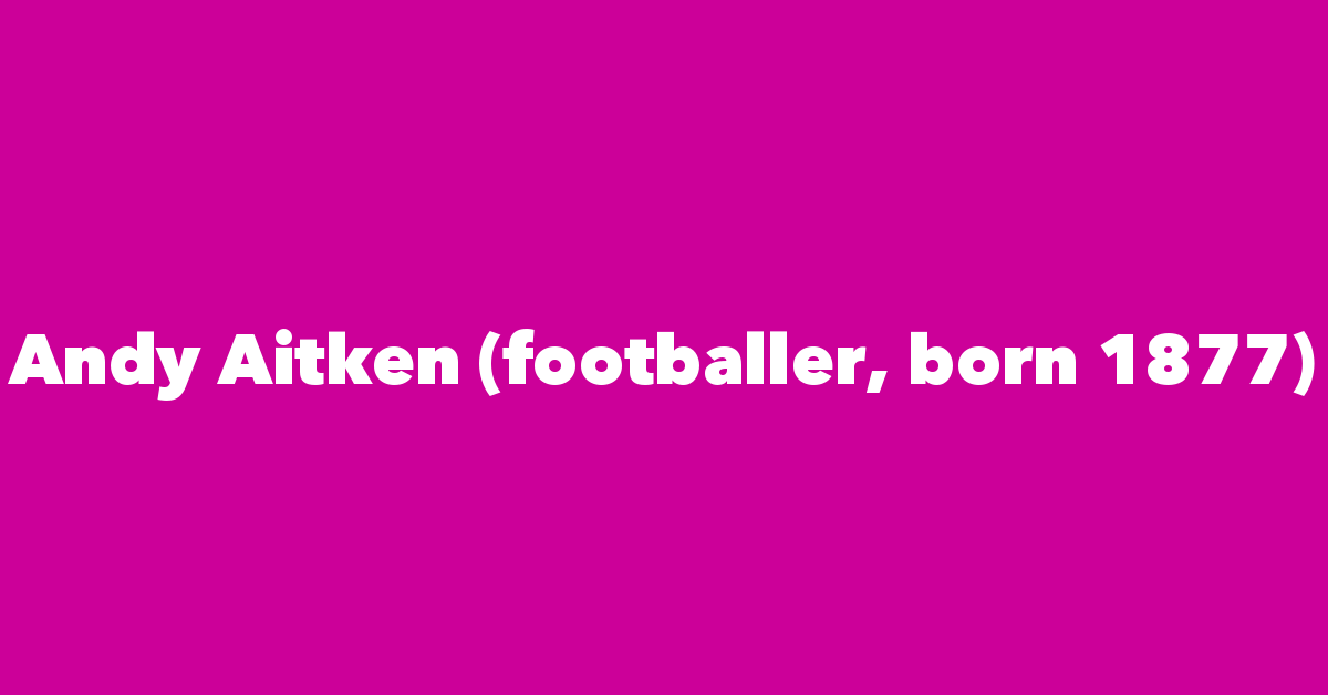 Andy Aitken (footballer, born 1877) - Spouse, Children, Birthday & More