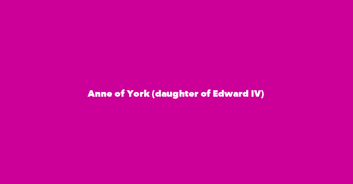 Anne of York (daughter of Edward IV) - Spouse, Children, Birthday & More