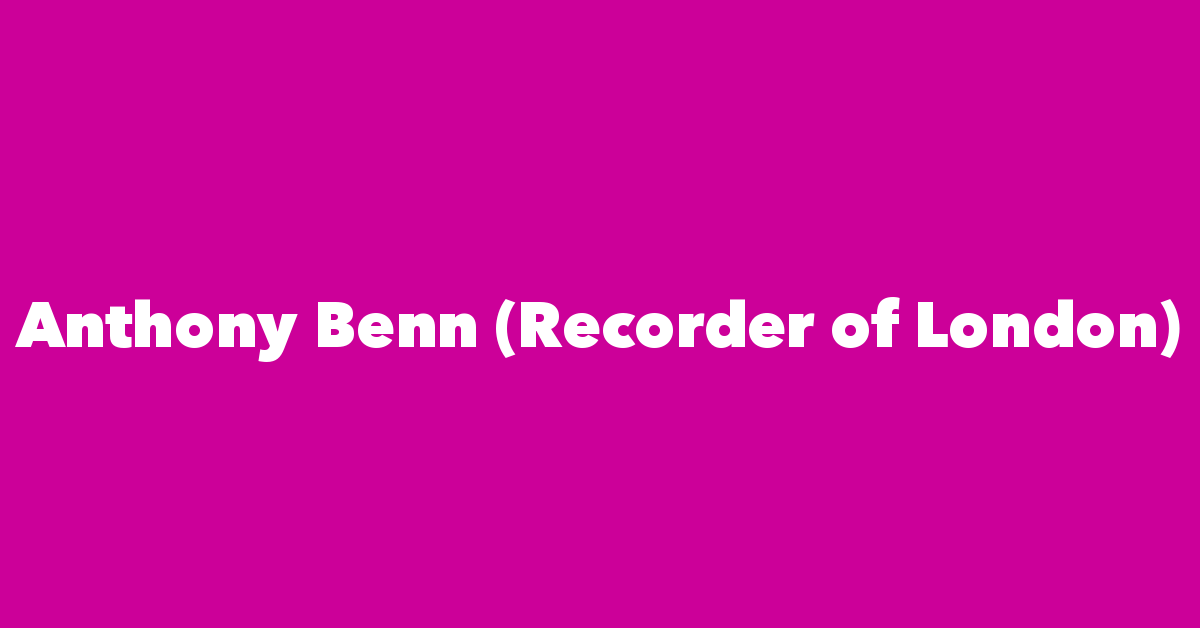 Anthony Benn (Recorder of London) - Spouse, Children, Birthday & More