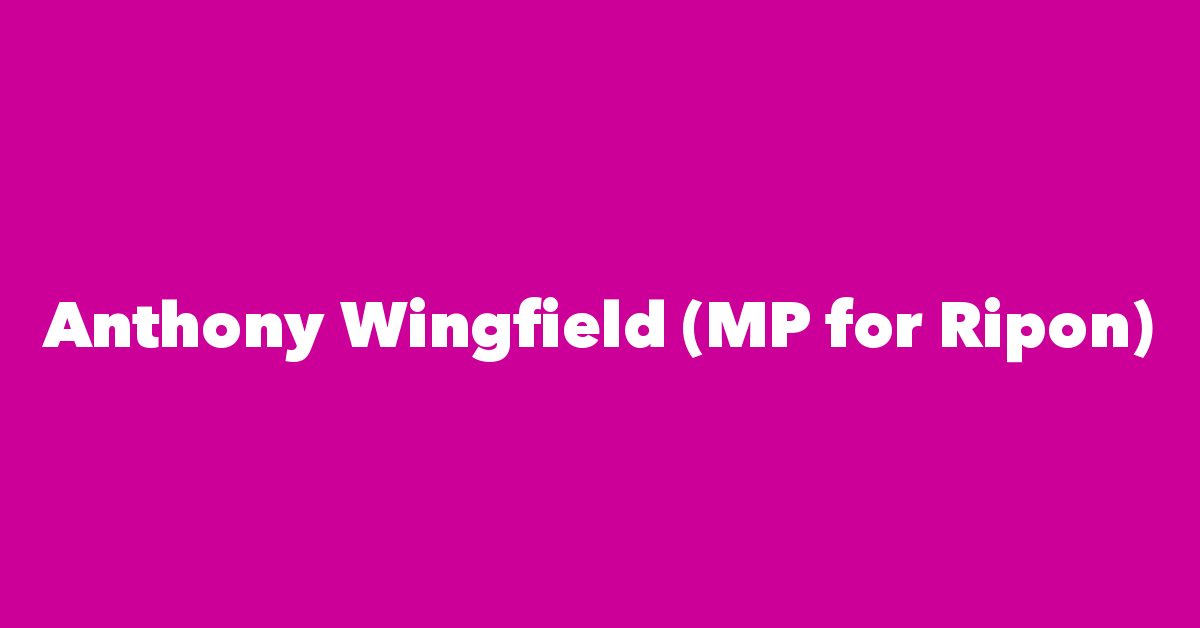 Anthony Wingfield (MP for Ripon) - Spouse, Children, Birthday & More