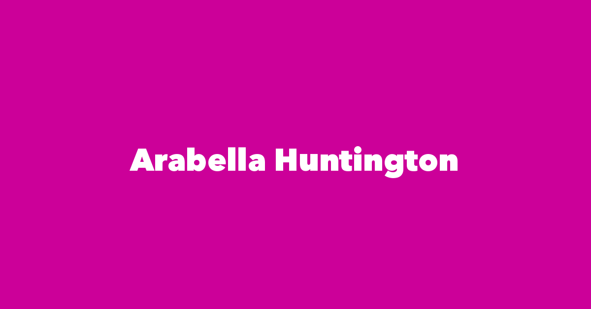 Arabella Huntington - Spouse, Children, Birthday & More