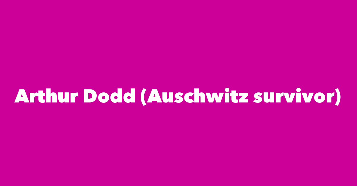 Arthur Dodd (Auschwitz survivor) - Spouse, Children, Birthday & More