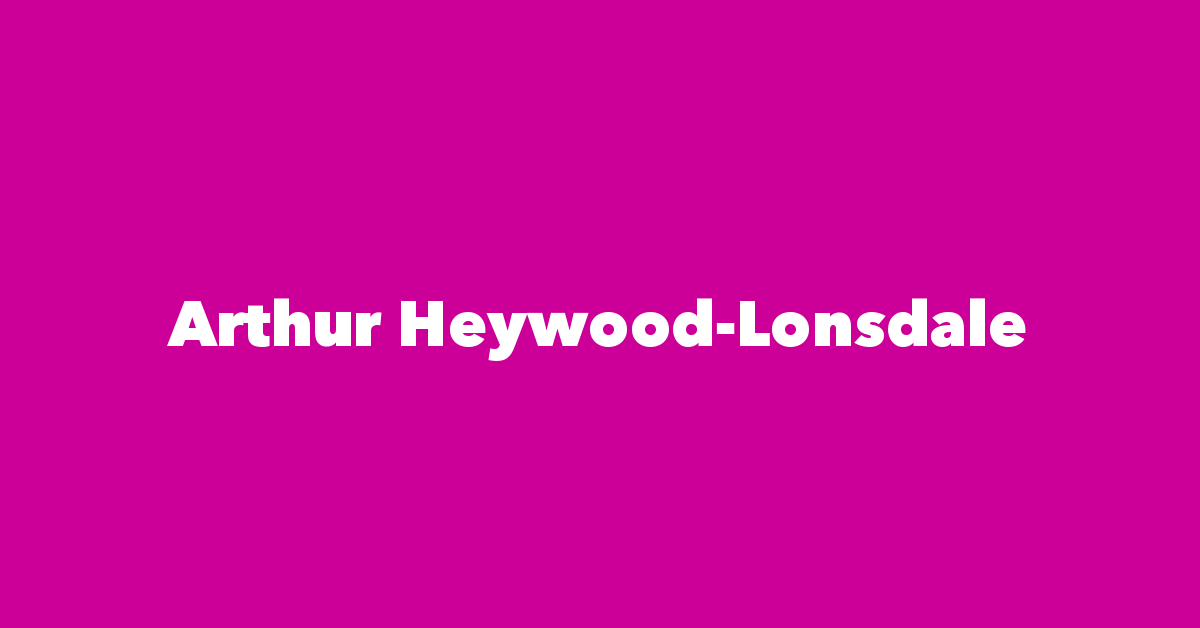 Arthur Heywood-Lonsdale - Spouse, Children, Birthday & More