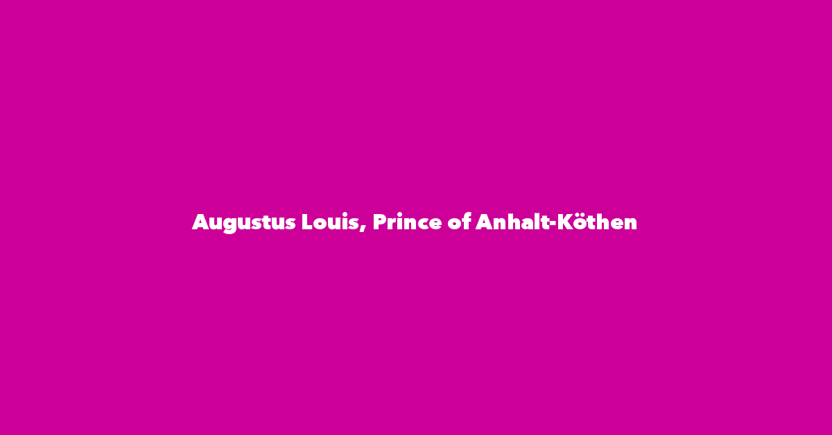 Augustus Louis, Prince of Anhalt-Köthen - Spouse, Children, Birthday & More