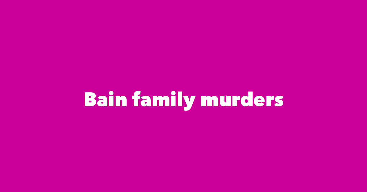 Bain family murders - Spouse, Children, Birthday & More