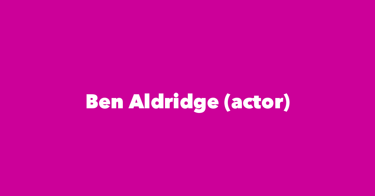 Ben Aldridge (actor) - Spouse, Children, Birthday & More