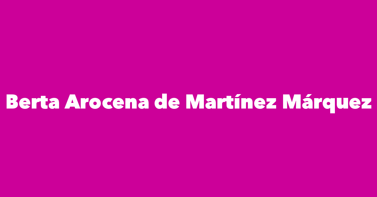Berta Arocena de Martínez Márquez - Spouse, Children, Birthday & More