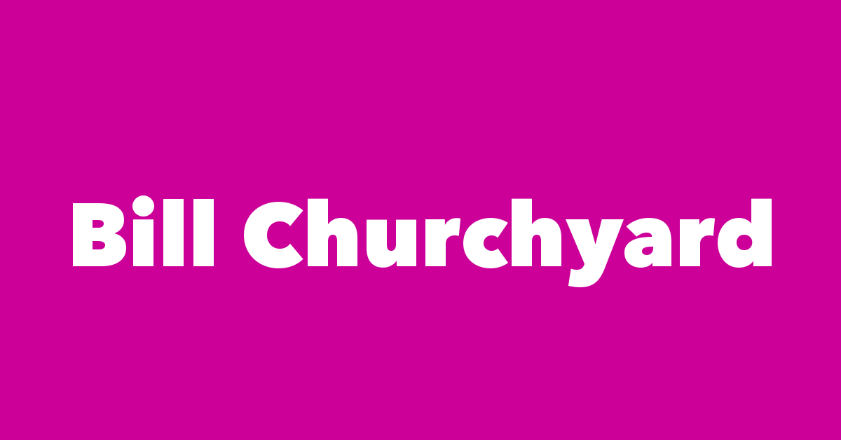 Bill Churchyard - Spouse, Children, Birthday & More
