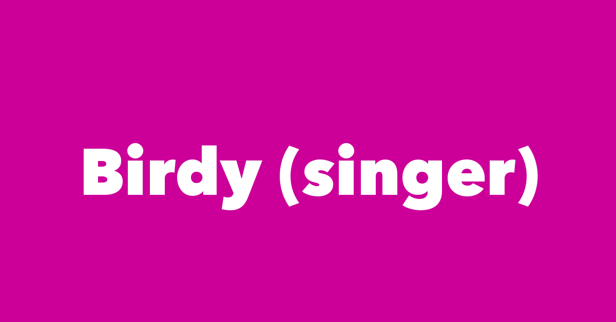Birdy (singer) - Spouse, Children, Birthday & More