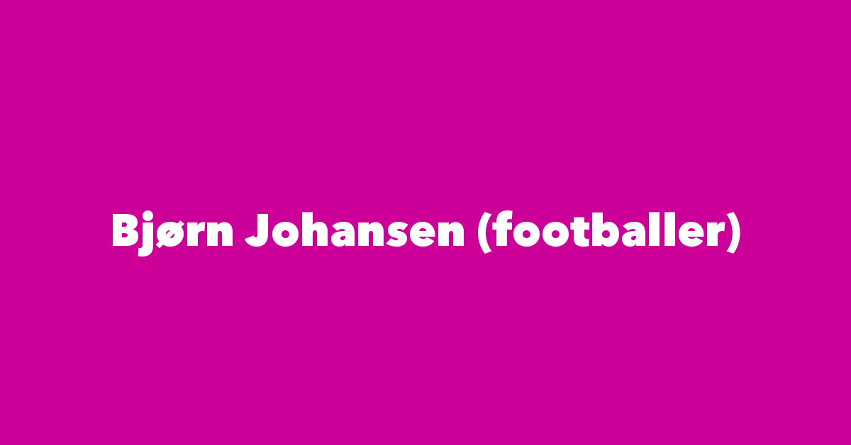 Bjørn Johansen (footballer) - Spouse, Children, Birthday & More