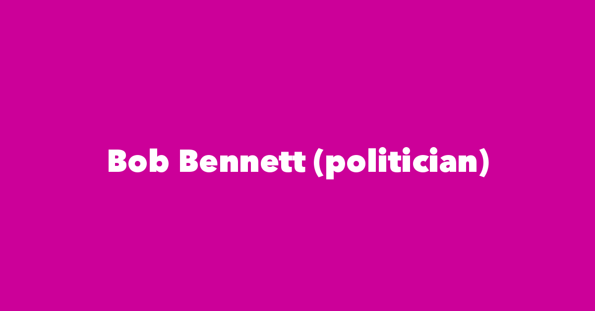 Bob Bennett (politician) - Spouse, Children, Birthday & More
