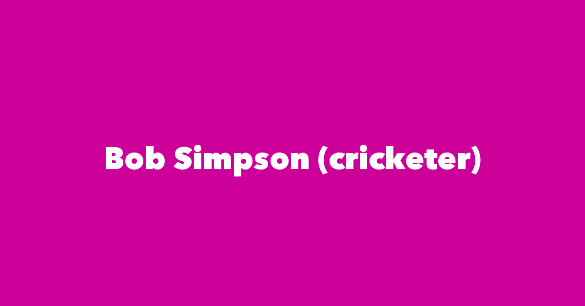 Bob Simpson (cricketer) - Spouse, Children, Birthday & More