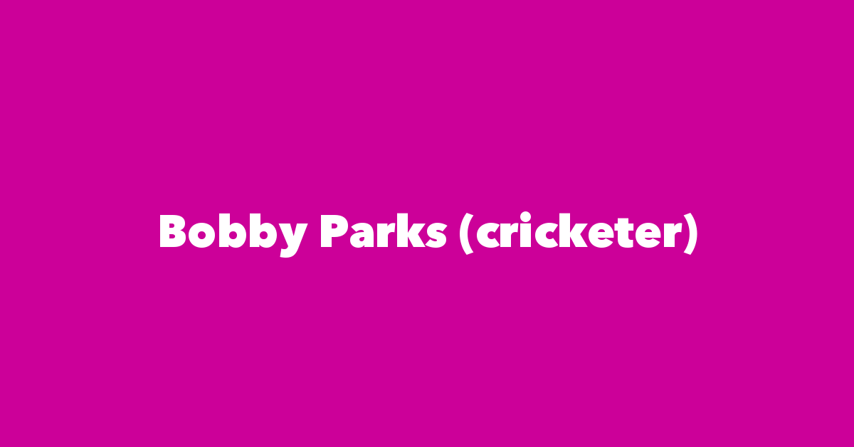 Bobby Parks (cricketer) - Spouse, Children, Birthday & More