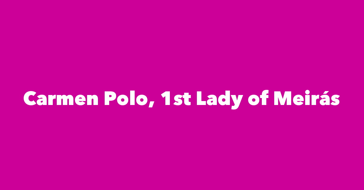Carmen Polo, 1st Lady of Meirás - Spouse, Children, Birthday & More