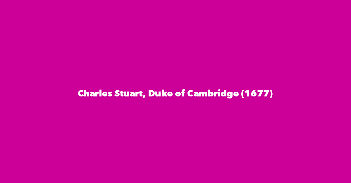 Charles Stuart, Duke of Cambridge (1677) - Spouse, Children, Birthday ...