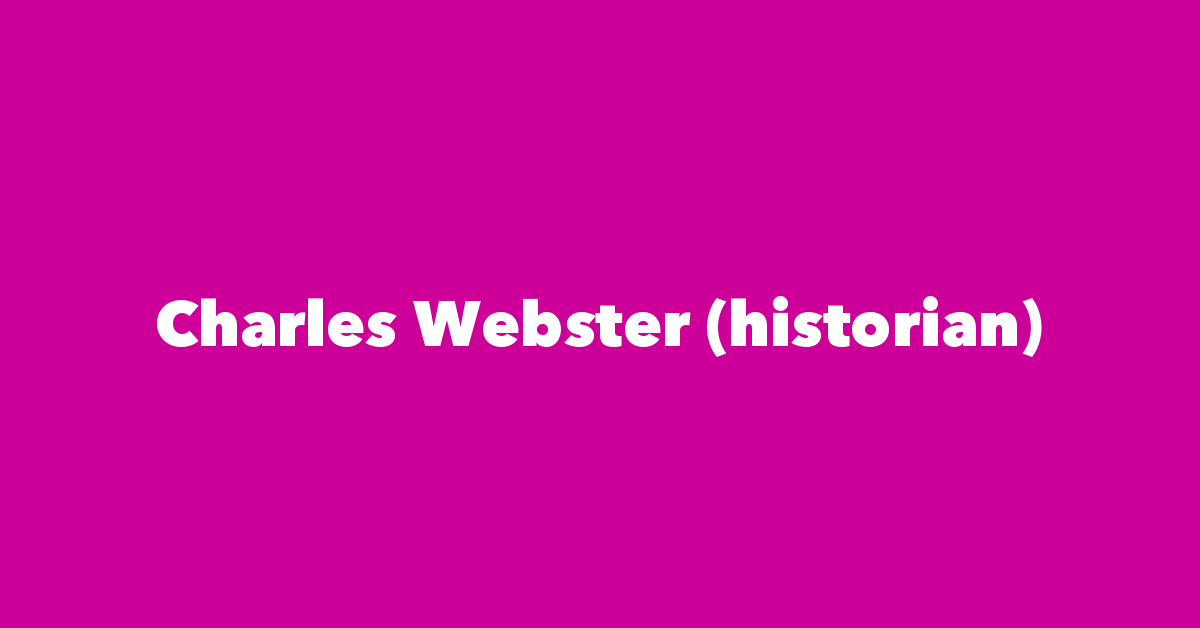 Charles Webster (historian) - Spouse, Children, Birthday & More