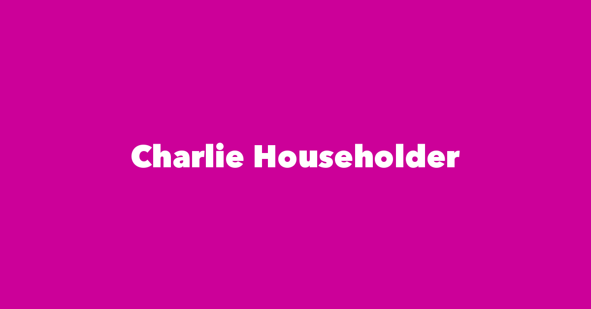 Charlie Householder - Spouse, Children, Birthday & More