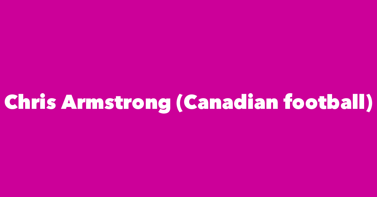 Chris Armstrong (Canadian football) - Spouse, Children, Birthday & More