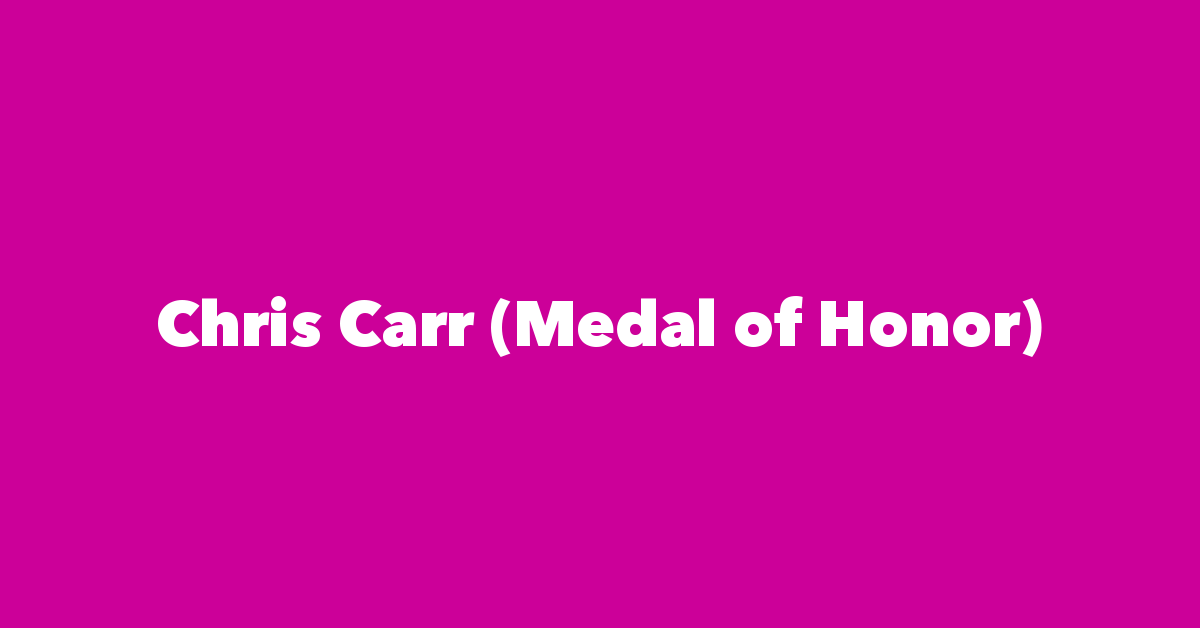 Chris Carr (Medal of Honor) - Spouse, Children, Birthday & More
