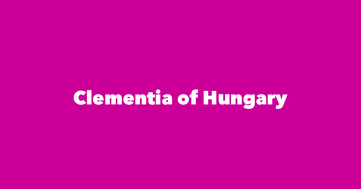 Clementia of Hungary - Spouse, Children, Birthday & More