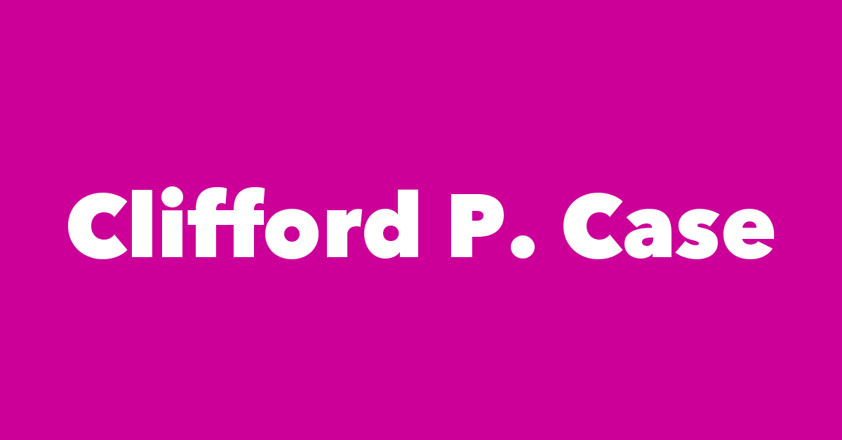 Clifford P. Case - Spouse, Children, Birthday & More