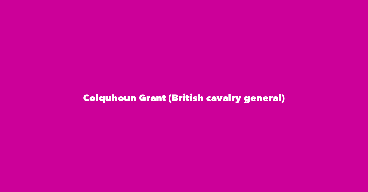 Colquhoun Grant (British cavalry general) - Spouse, Children, Birthday ...