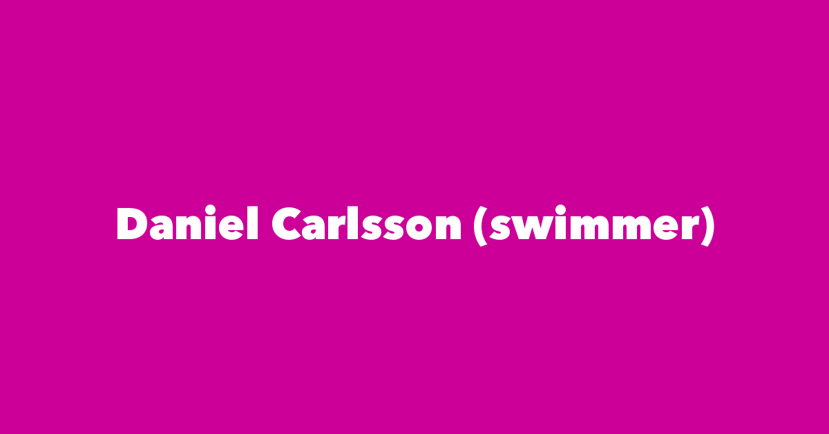 Daniel Carlsson (swimmer) - Spouse, Children, Birthday & More