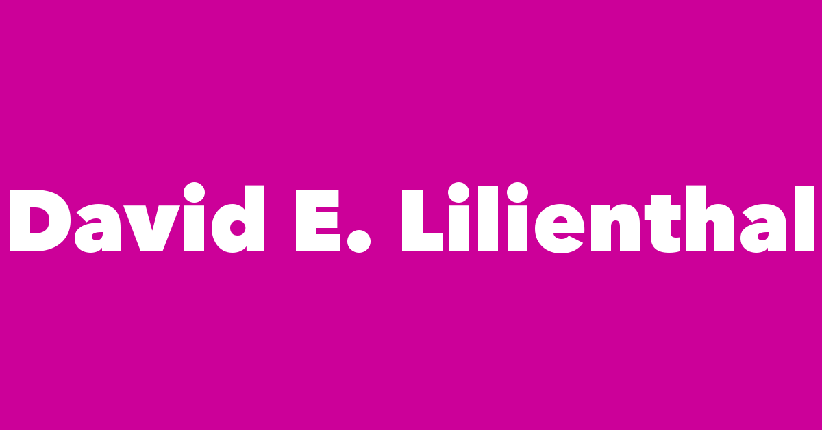 David E. Lilienthal - Spouse, Children, Birthday & More