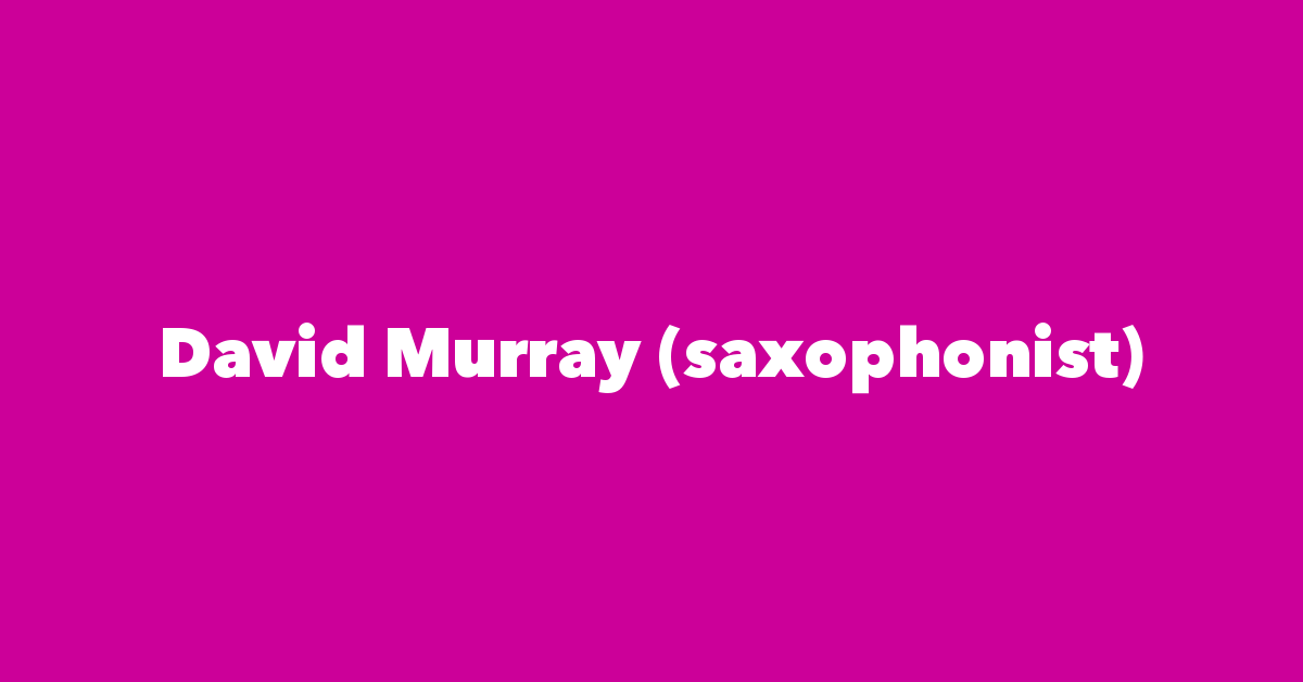 David Murray (saxophonist) - Spouse, Children, Birthday & More