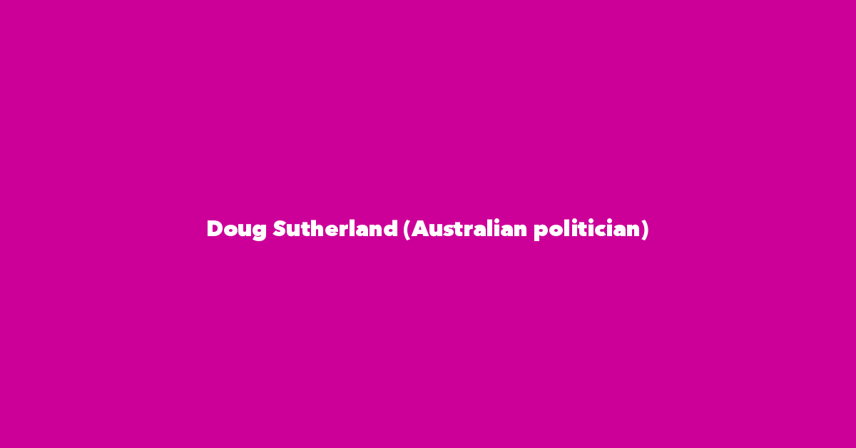 Doug Sutherland (Australian politician) - Spouse, Children, Birthday & More