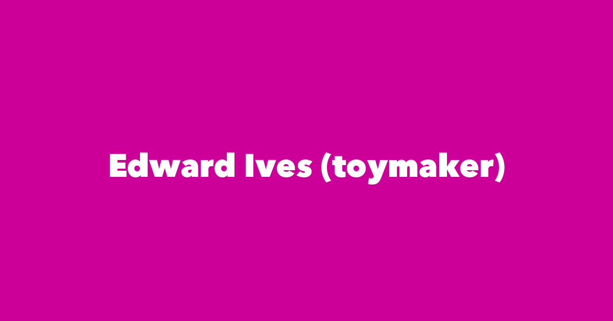 Edward Ives (toymaker) - Spouse, Children, Birthday & More