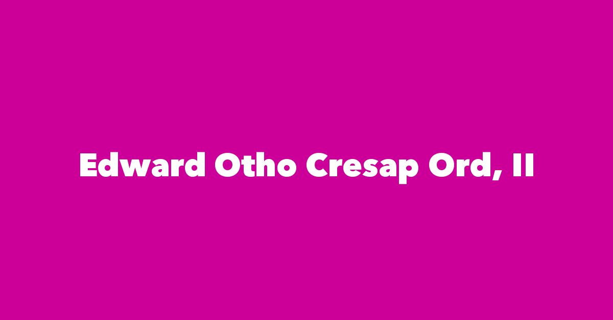 Edward Otho Cresap Ord, II - Spouse, Children, Birthday & More