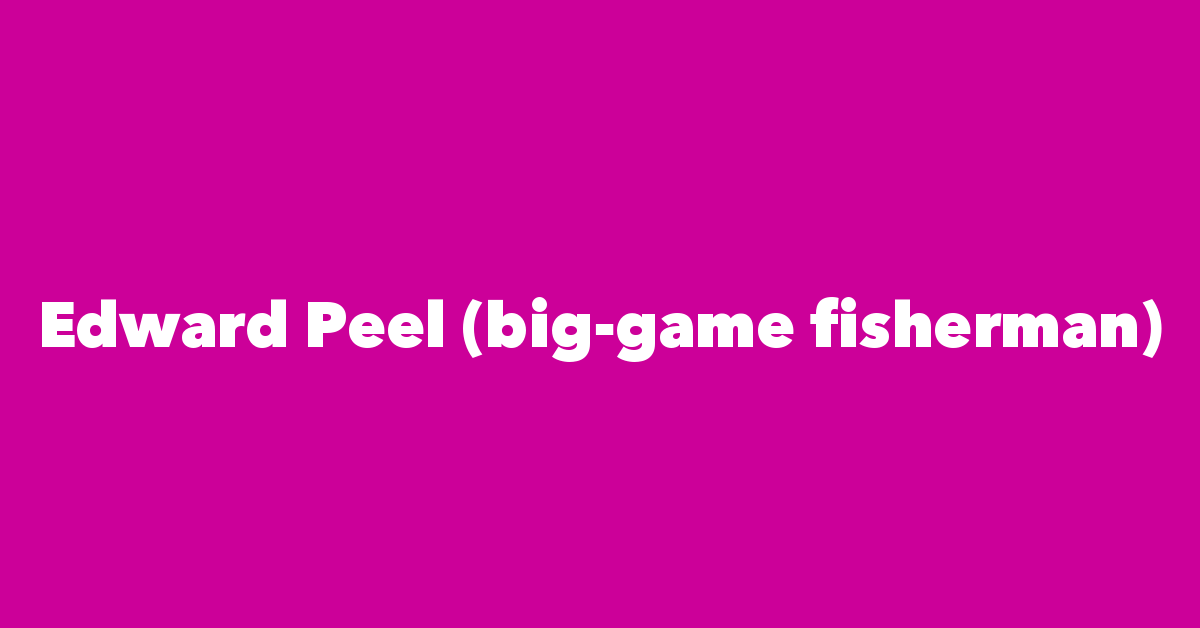 Edward Peel (big-game fisherman) - Spouse, Children, Birthday & More