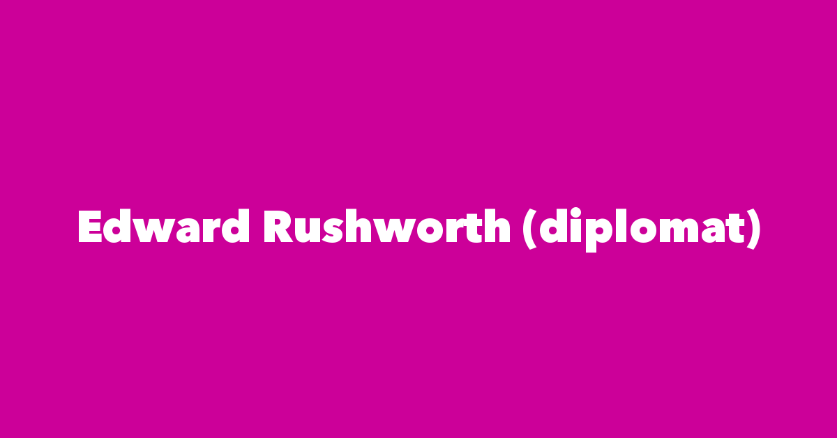 Edward Rushworth (diplomat) - Spouse, Children, Birthday & More