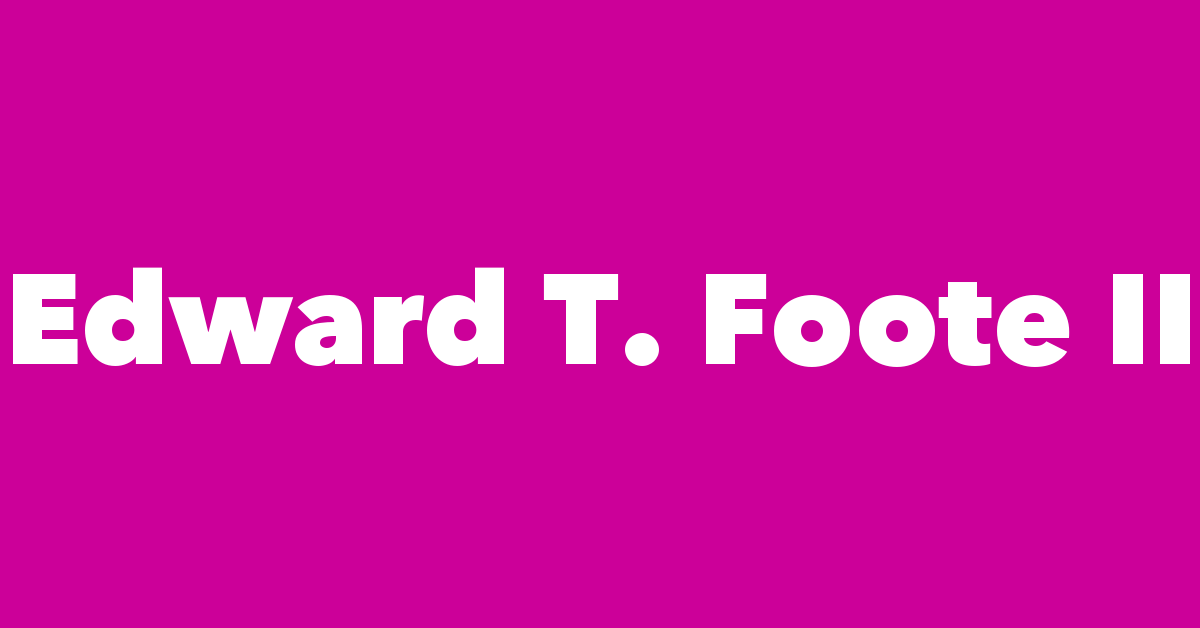 Edward T. Foote II - Spouse, Children, Birthday & More