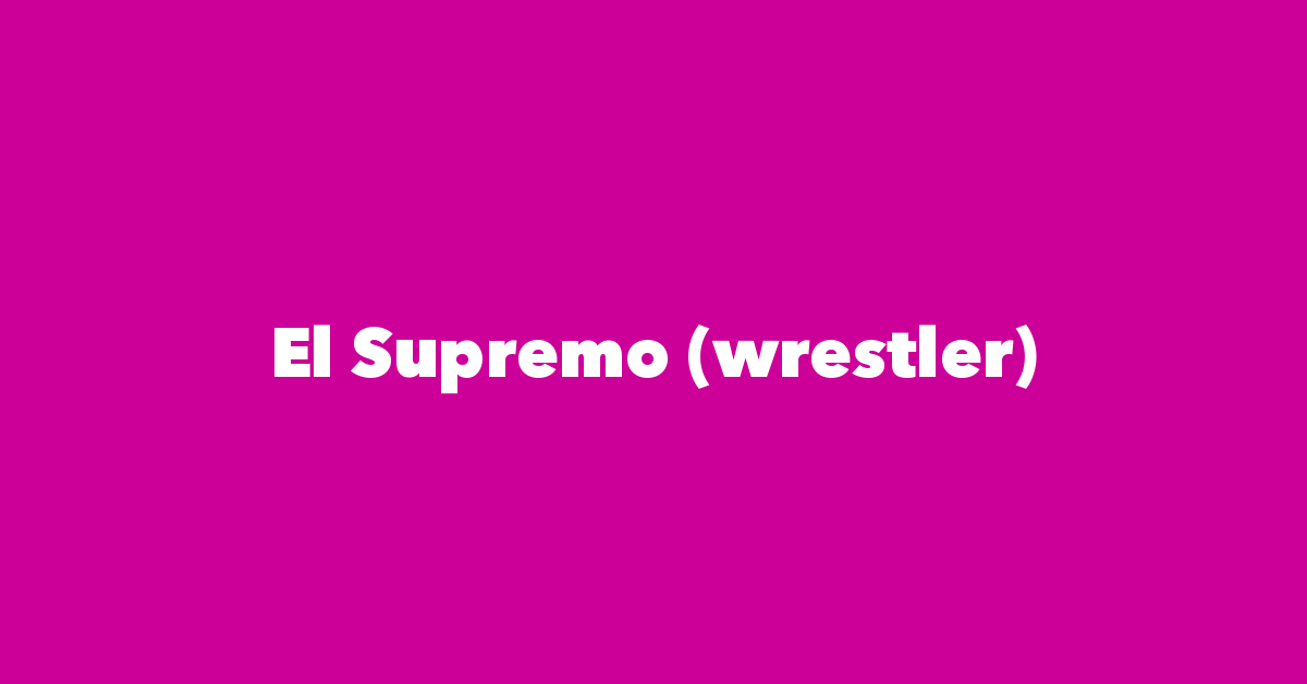 El Supremo (wrestler) - Spouse, Children, Birthday & More
