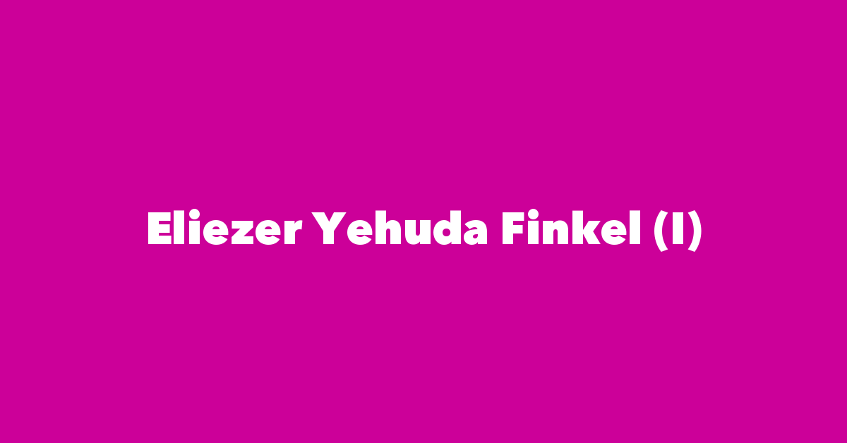 Eliezer Yehuda Finkel (I) - Spouse, Children, Birthday & More