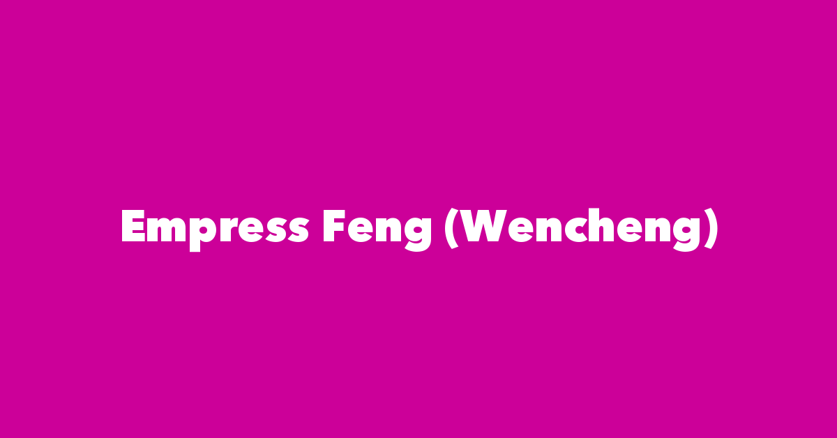 Empress Feng (Wencheng) - Spouse, Children, Birthday & More