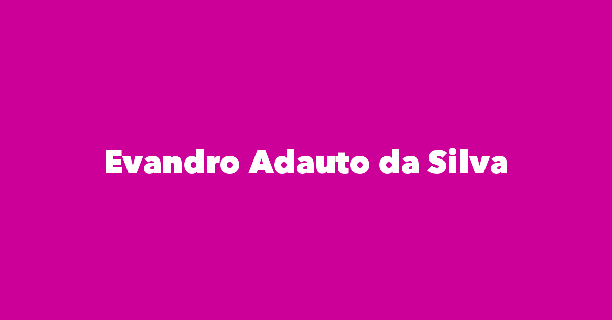 Evandro Adauto da Silva - Spouse, Children, Birthday & More